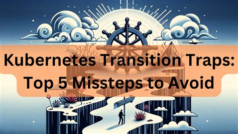 Kubernetes Transition Traps Top 5 Missteps To Avoid