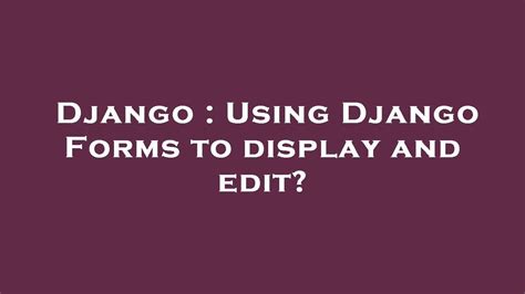 Django Using Django Forms To Display And Edit Youtube