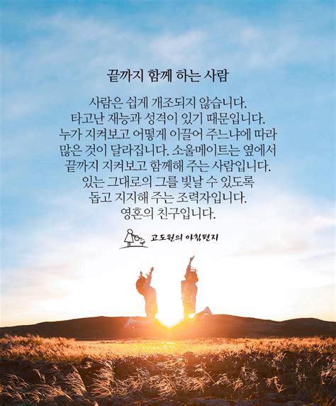 고도원의 고도원의 아침편지💌 끝까지 함께 하는 사람 세상도 사람도 실수와 실패를 반복하면서 성장한다 그렇지만 실수와 실패의 기억이 쌓여 망설이고 있는 별이에겐