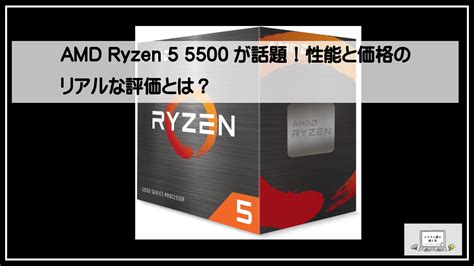 Amd Ryzen 5 5500が話題！性能と価格のリアルな評価とは？