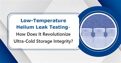Low Temperature Helium Leak Testing—how Does It Revolutionize Ultra Cold Storage Integrity