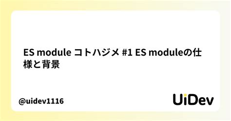 Es Module コトハジメ 1 Es Moduleの仕様と背景 ブログ Uidev