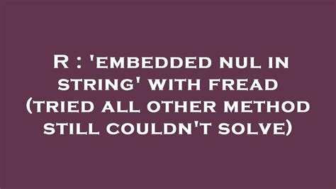 R Embedded Nul In String With Fread Tried All Other Method Still