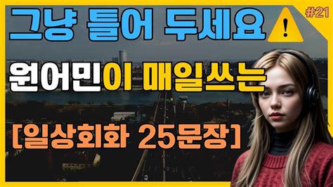 Day21 그냥 틀어 두세요 원어민이 매일쓰는 영여회화 일상회화 여행영어 쉬운영어 한입영어 초보영어