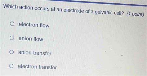 Solved Which Action Occurs At An Electrode Of A Galvanic Cell 1 Point Electron Flow Anion