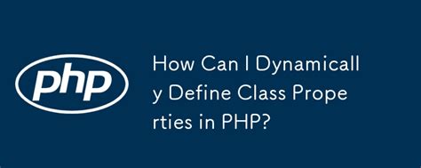 how can i dynamically define class properties in php php tutorial php cn