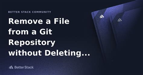 Remove A File From A Git Repository Without Deleting It From The Local Filesystem Better Stack