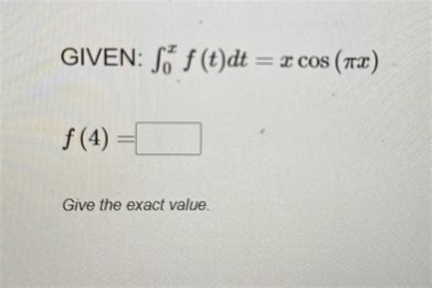 Solved Given ∫0xf T Dt Xcos πx F 4 Give The Exact Value