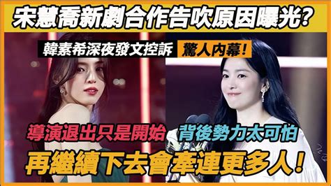 宋慧喬新劇合作告吹原因曝光？韓素希深夜發文控訴驚人內幕！導演退出只是開始，再繼續下去會牽連更多人！ Youtube