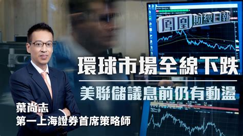 环球市场全线下跌 叶尚志美联储议息前仍有动荡 凤凰网视频 凤凰网