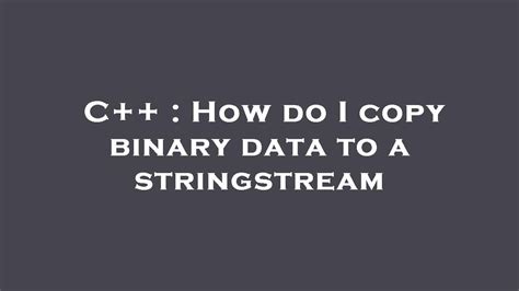 C How Do I Copy Binary Data To A Stringstream Youtube