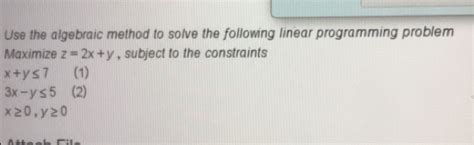 Solved Use The Algebraic Method To Solve The Following Linear Programming Problem Maximize Z2x