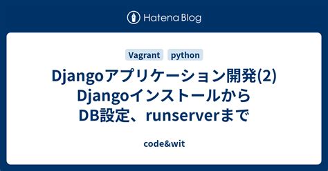 Djangoアプリケーション開発 DjangoインストールからDB設定runserverまで code wit