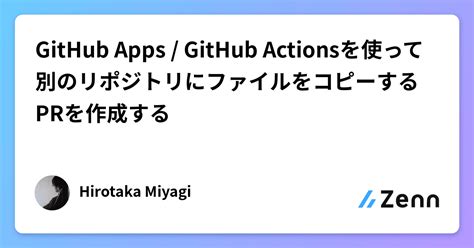 GitHub Apps GitHub Actionsを使って別のリポジトリにファイルをコピーするPRを作成する
