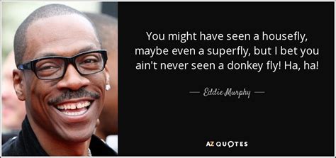 Eddie Murphy Quote You Might Have Seen A Housefly Maybe Even A