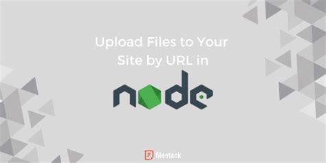 Upload Files To Your Site By Url In Node Filestack Blog
