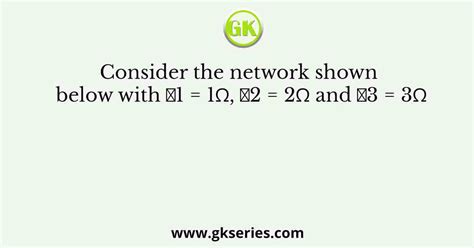 Consider The Network Shown Below With 𝑅1 1Ω 𝑅2 2Ω And 𝑅3 3Ω