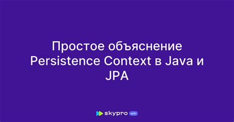 Простое объяснение Persistence Context в Java и Jpa