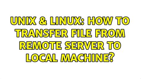 Unix And Linux How To Transfer File From Remote Server To Local Machine