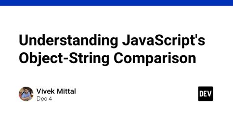 Understanding Javascripts Object String Comparison Dev Community