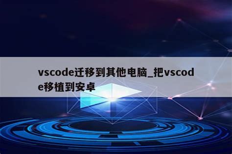 vscode迁移到其他电脑 把vscode移植到安卓 陕西卓智工作室