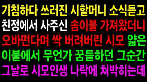 반전사연 시할머니 소식듣고 친정에서 보내준 솜이불 가져왔더니 오바 떤다며 내 앞에서 버려버린 시모 그날밤 시모 인생이 나락가는데ㅋ Youtube