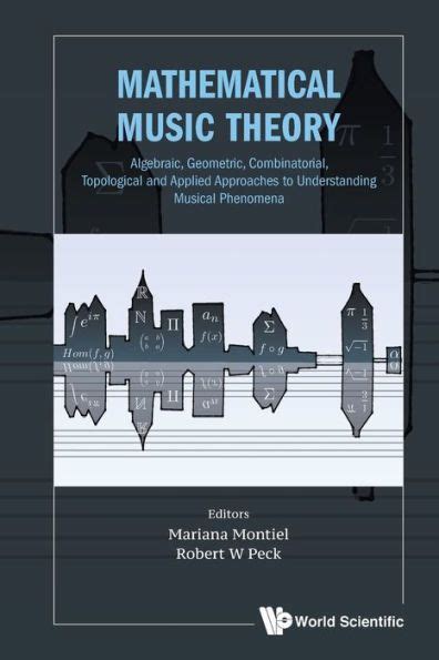 Mathematical Music Theory Algebraic Geometric Combinatorial Topological And Applied