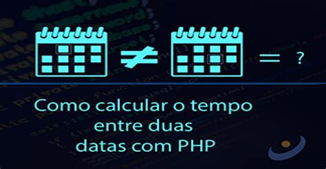 Como Calcular O Tempo Entre Duas Datas Com Php