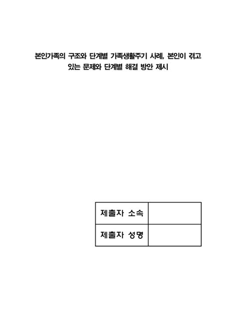 본인 가족의 구조와 단계별 가족생활주기 사례 본인이 겪고 있는 문제와 단계별 해결 방안 제시 사회과학