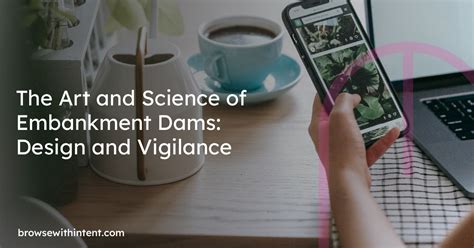 The Art And Science Of Embankment Dams Design And Vigilance