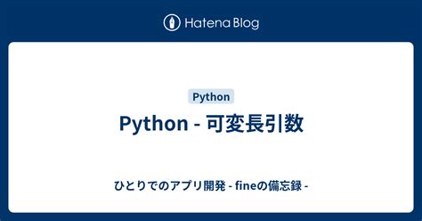Python 可変長引数 ひとりでのアプリ開発 fineの備忘録