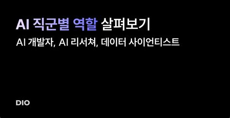 Ai 개발자 Ai 리서쳐 데이터 사이언티스트 직군별 역할 살펴보기 탑티어 현직자 구독 채용 플랫폼 Dio디오 블로그