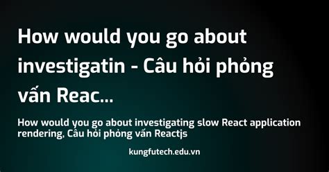 How Would You Go About Investigatin Câu Hỏi Phỏng Vấn Reactjs
