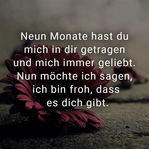 Neun Monate hast du mich in dir getragen und mich immer geliebt Nun möchte ich sagen ich bin