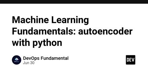 Machine Learning Fundamentals Autoencoder With Python Dev Community