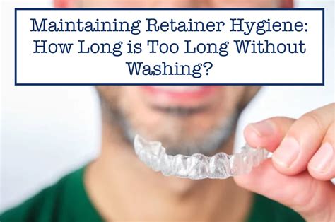 Maintaining Retainer Hygiene How Long Is Too Long Without Washing B Weiss Health