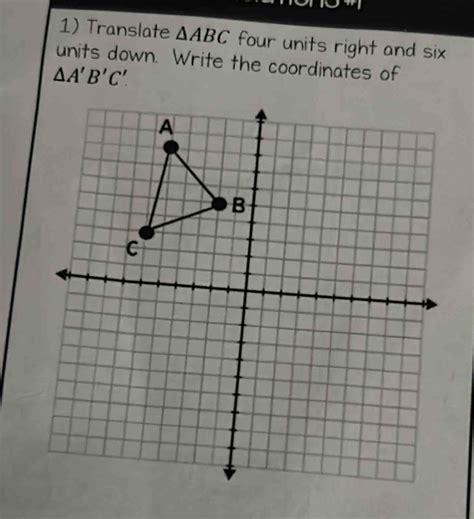 Solved 1 Translate Abc Four Units Right And Six Units Down Write The Coordinates Of Abc [math]