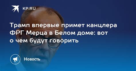 Трамп впервые примет канцлера ФРГ Мерца в Белом доме вот о чем будут говорить Kp Ru