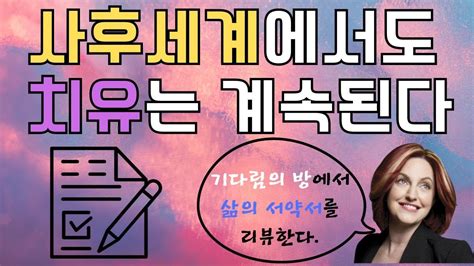 죽음이후의 또다른 삶리사윌리엄스3 지상계서의 삶을 최대한 영적으로 풍부하게 가꿈으로써 사후세계의 치유여정을 미리 준비할 수 있으며 이는 한가지 영적원리를 실천함으로