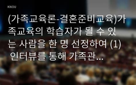 가족교육론 결혼준비교육가족교육의 학습자가 될 수 있는 사람을 한 명 선정하여 1 인터뷰를 통해 가족관련 정보와 교육요구를 조사하고 2 그의 교육요구에 부합하는