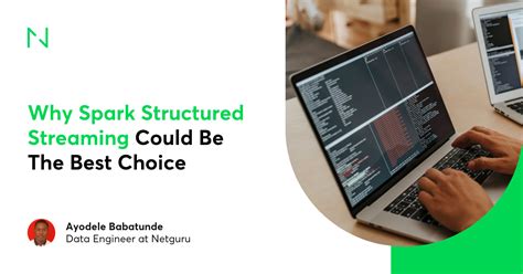 Why Spark Structured Streaming Could Be The Best Choice