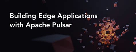 Building Edge Applications With Apache Pulsar