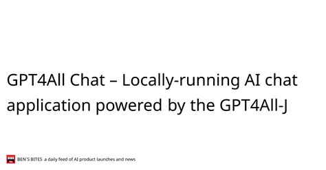 gpt4all chat locally running ai chat application powered by the gpt4all j bens bites