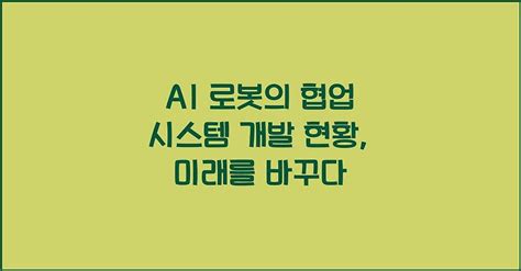 Ai 로봇의 협업 시스템 개발 현황 미래를 바꾸다
