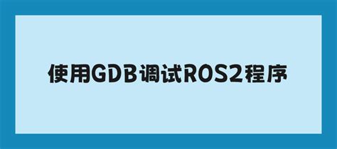 使用gdb调试ros2程序 知乎