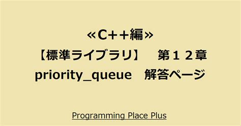 Priorityqueue 解答ページ Programming Place Plus C編【標準ライブラリ】 第12章