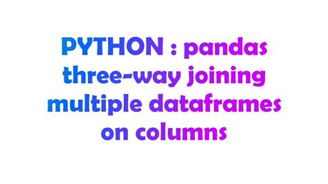 Python Pandas Three Way Joining Multiple Dataframes On Columns Youtube