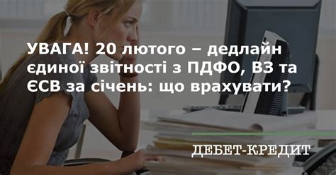 УВАГА 20 лютого дедлайн єдиної звітності з ПДФО ВЗ та ЄСВ за січень що врахувати