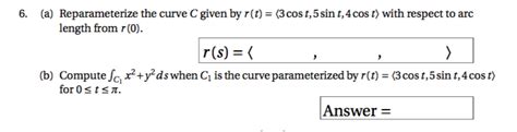 Solved Reparameterize The Curve C Given By R T Cos T Chegg Com