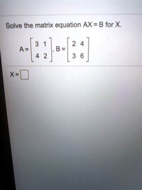 SOLVED Solve The Matrix Equation AX B For X A B X